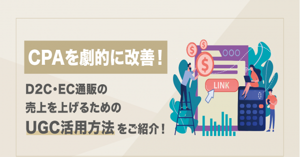CPAを劇的に改善し、D2C・EC通販の売上を上げるためのUGC活用方法｜ECのミカタ