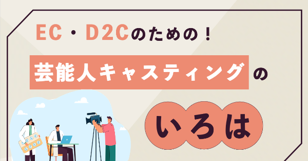 EC・D2Cのための！芸能人キャスティングのいろは｜ECのミカタ
