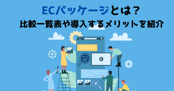 ECパッケージとは？比較一覧表や導入するメリットを紹介｜ECのミカタ