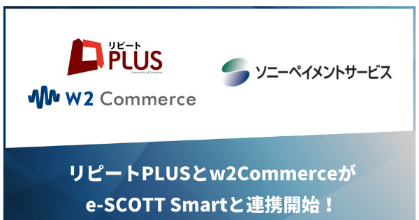 「リピートPLUS」「w2Commerce」、ソニーペイメントの決済代行サービス「e-SCOTT Smart」と連携｜ECのミカタ