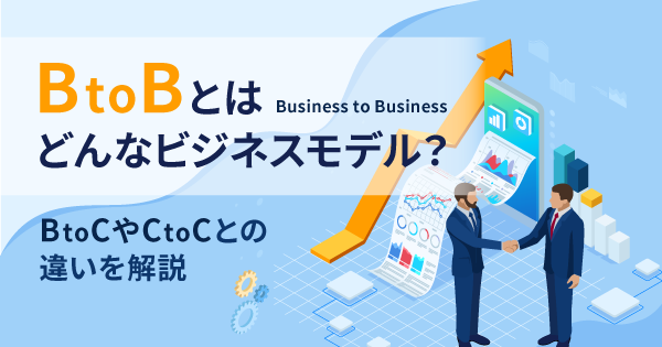 BtoBとはどんなビジネスモデル？BtoCやCtoCとの違いを解説｜ECのミカタ