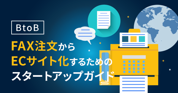 【BtoB】FAX注文からECサイト化するためのスタートアップガイド｜ECのミカタ
