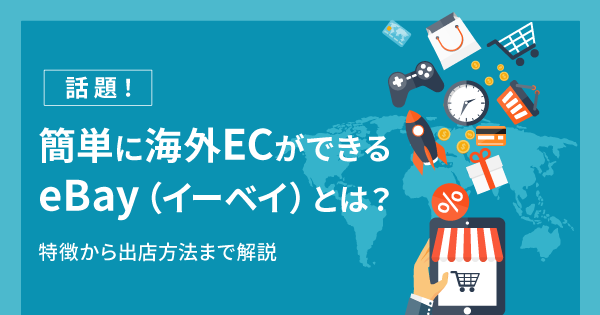 話題！簡単に海外ECができるeBay（イーベイ）とは？特徴から出店方法まで解説｜ECのミカタ