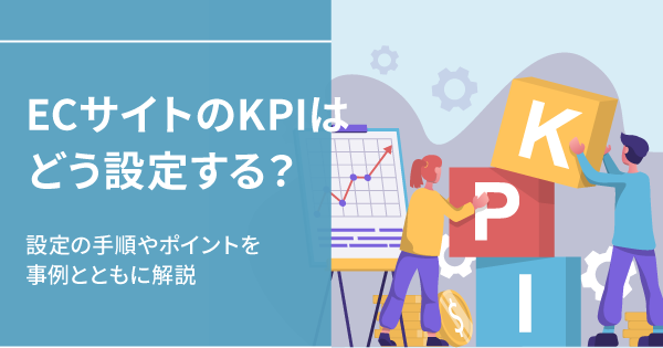 ECサイトのKPIはどう設定する？設定の手順やポイントを事例とともに解説｜ECのミカタ