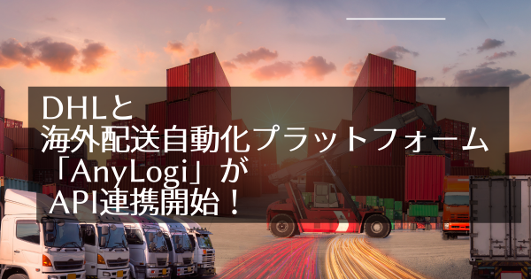 DHLと海外配送自動化プラットフォーム「AnyLogi」がAPI連携開始！｜ECのミカタ
