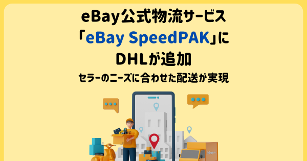 eBay公式物流サービス「eBay SpeedPAK」にDHLが追加 セラーのニーズに合わせた配送が実現｜ECのミカタ