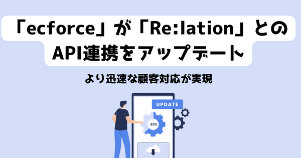 「ecforce」が「Re:lation」とのAPI連携をアップデート より迅速な顧客対応が実現｜ECのミカタ