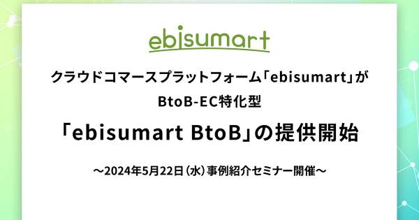 「ebisumart」がBtoB-EC特化型「ebisumart BtoB」の提供開始 BtoB商習慣に合わせた機能を実現｜ECのミカタ