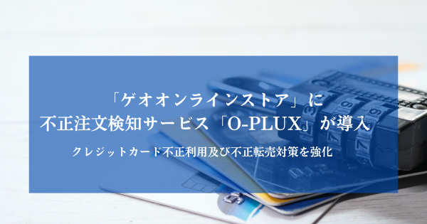 「ゲオオンラインストア」に不正注文検知サービス「O-PLUX」が導入 クレジットカード不正利用及び不正転売対策を強化｜ECのミカタ