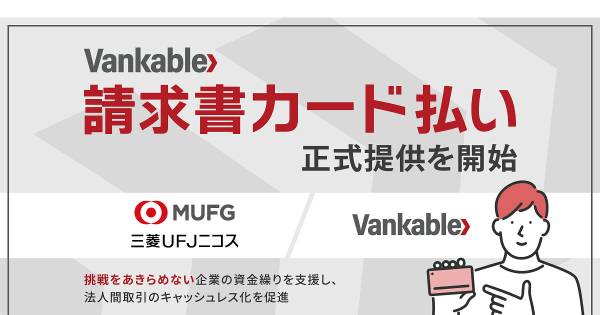 バンカブルと三菱UFJニコスが「Vankable請求書カード払い」を提供開始 BtoB取引の支払いをクレカで延長｜ECのミカタ