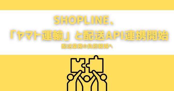 SHOPLINE、「ヤマト運輸」と配送API連携開始 配送業務の負担軽減へ｜ECのミカタ