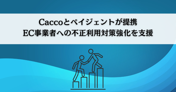 Caccoとペイジェントが提携 EC事業者への不正利用対策強化を支援｜ECのミカタ