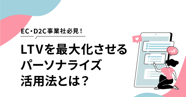 EC・D2C事業社必見！LTVを最大化させるパーソナライズ活用法とは？｜ECのミカタ