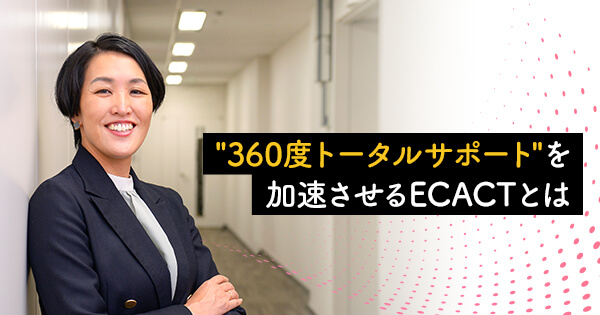 “360度トータルサポート“を加速する、スクロール360が始動したECショップ運営代行サービス「ECACT」｜ECのミカタ
